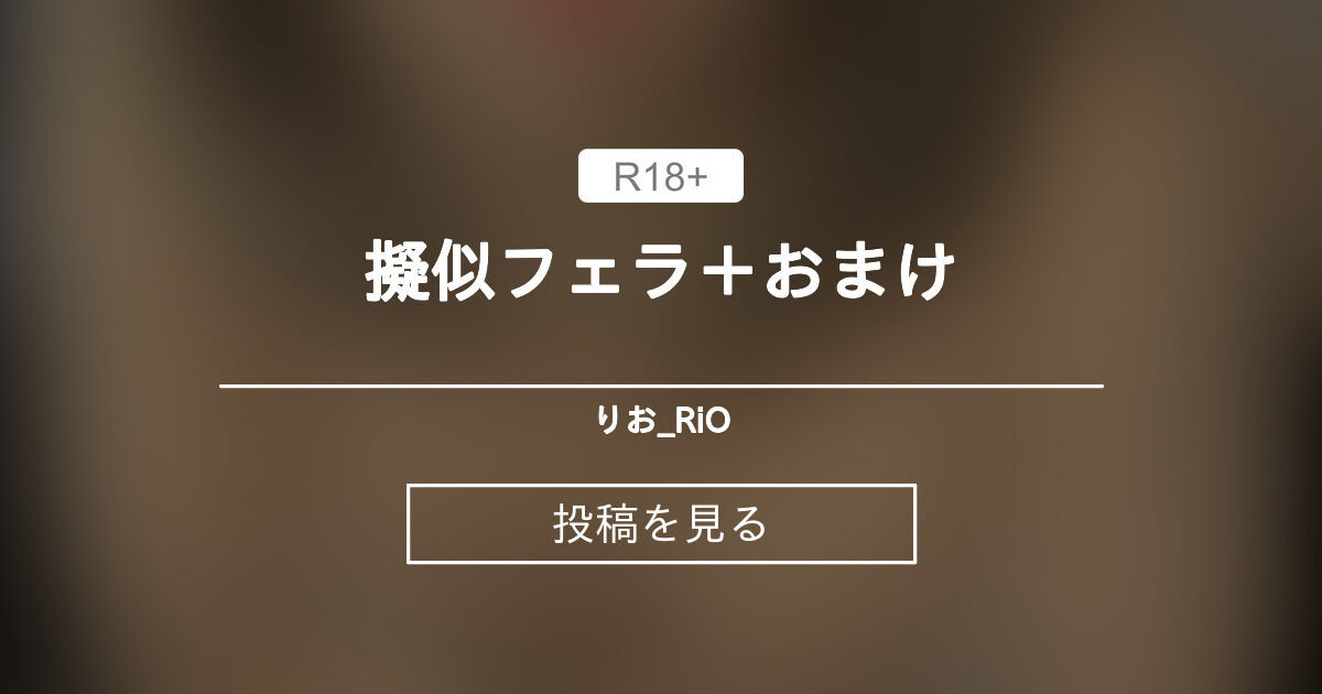擬似フェラ＋おまけ - りお_RiO (RiO)の投稿｜ファンティア[Fantia]