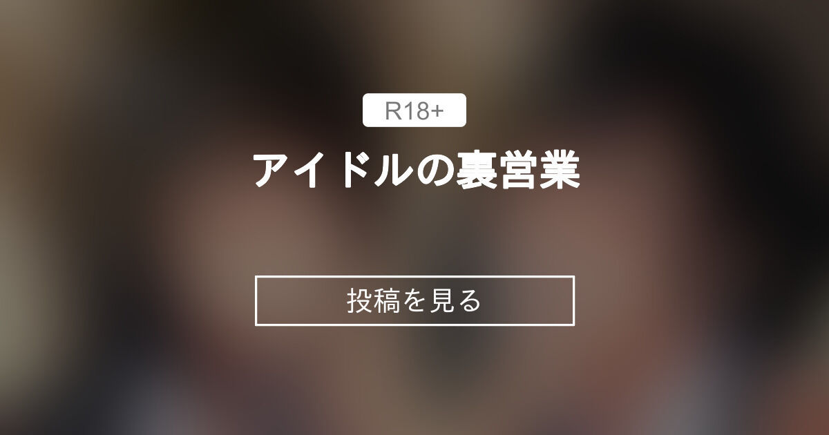 アイドルの裏営業 - えのころくらげ (NOSA)の投稿｜ファンティア[Fantia]