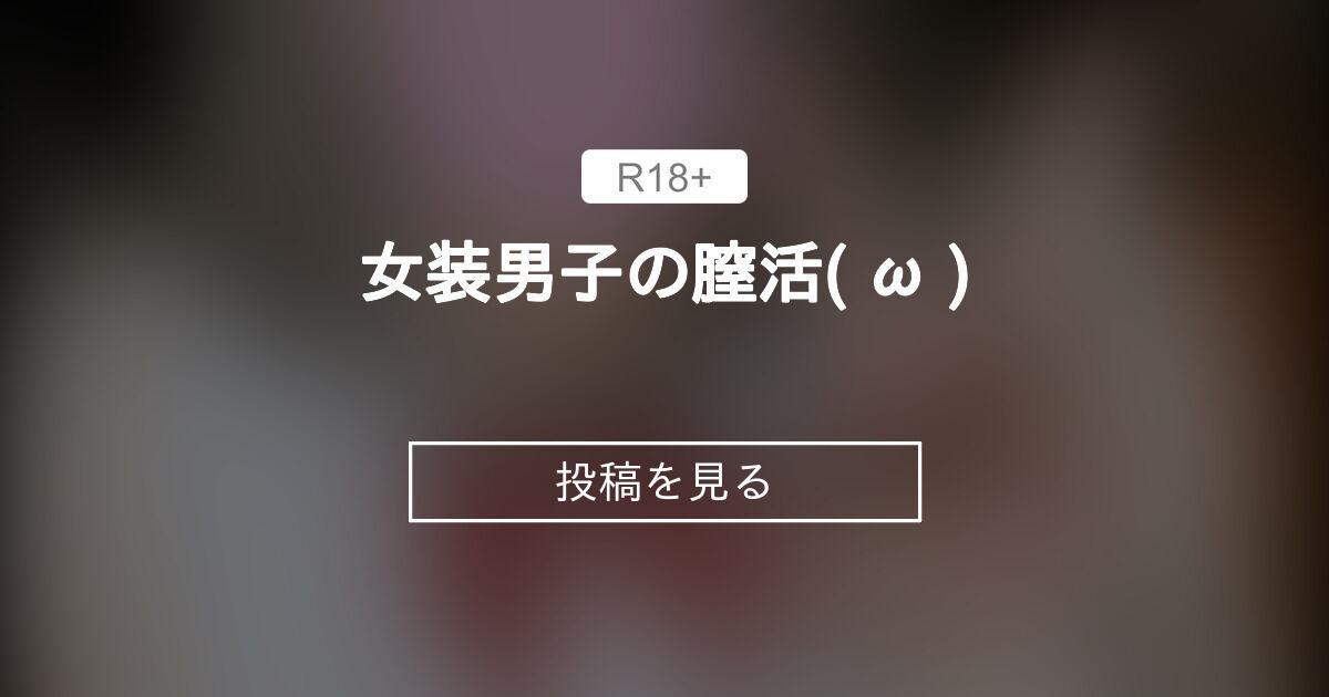 【女装】 女装男子の膣活٩( 'ω' )و♡ - りも (rimo⚲)の投稿｜ファンティア[Fantia]