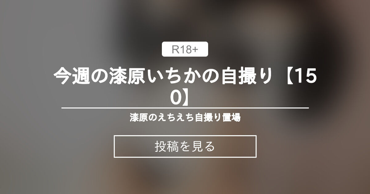 【自撮り】 今週の漆原いちかの自撮り【150】 - 漆原のえちえち自撮り置場 (漆原いちか)の投稿｜ファンティア[Fantia]