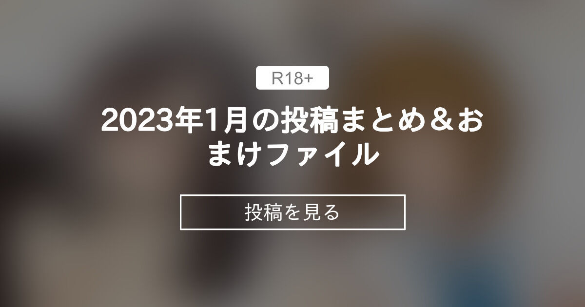 【R18】 2023年1月の投稿まとめ＆おまけファイル - 大槍葦人の投稿｜ファンティア[Fantia]