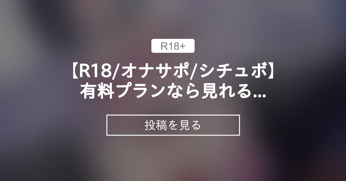 【ASMR】 【R18/オナサポ/シチュボ】有料プランなら見れる ¥2,000〜の皆様へ御奉仕だぞ🤍 - *. ︎🤍PENﾁｬﾝ秘密のH部屋🤍 ︎.* (PENPEN)の投稿｜ファンティア ...