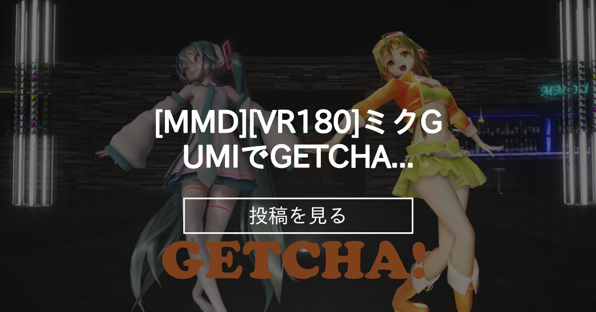 【sour式】 [MMD][VR180]ミクGUMIでGETCHA![sdPBR][8K][ボカロ] - まぎのMMDVR (まぎ)の投稿｜ファンティア[Fantia]