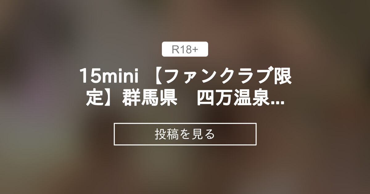 【温泉】 15mini 【ファンクラブ限定】群馬県 四万温泉郷 未公開限定ゆっくり温泉 - お風呂女子こての/Koteno🛁*。 (こての🛁*。)の投稿｜ファンティア[Fantia]