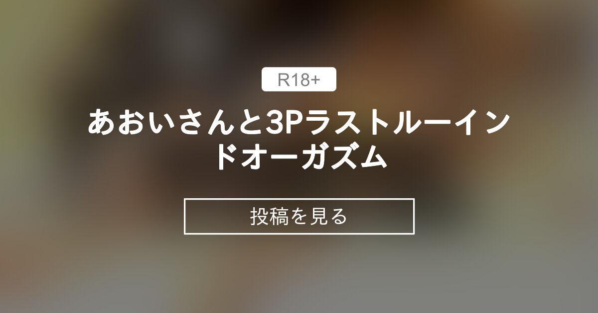 あおいさんと3P♡ラストルーインドオーガズム - 乳首いじり隊ʚ♥ɞみさのM男ファンクラブ (痴女みさ)の投稿｜ファンティア[Fantia]