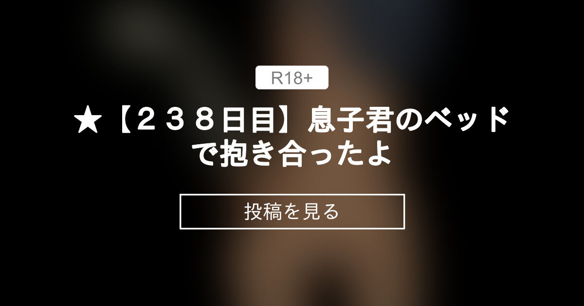 【危険日】 ★【238日目】息子君のベッドで抱き合ったよ - 100日後には〇〇〇〇したいお母さん (たま子)の投稿｜ファンティア[Fantia]