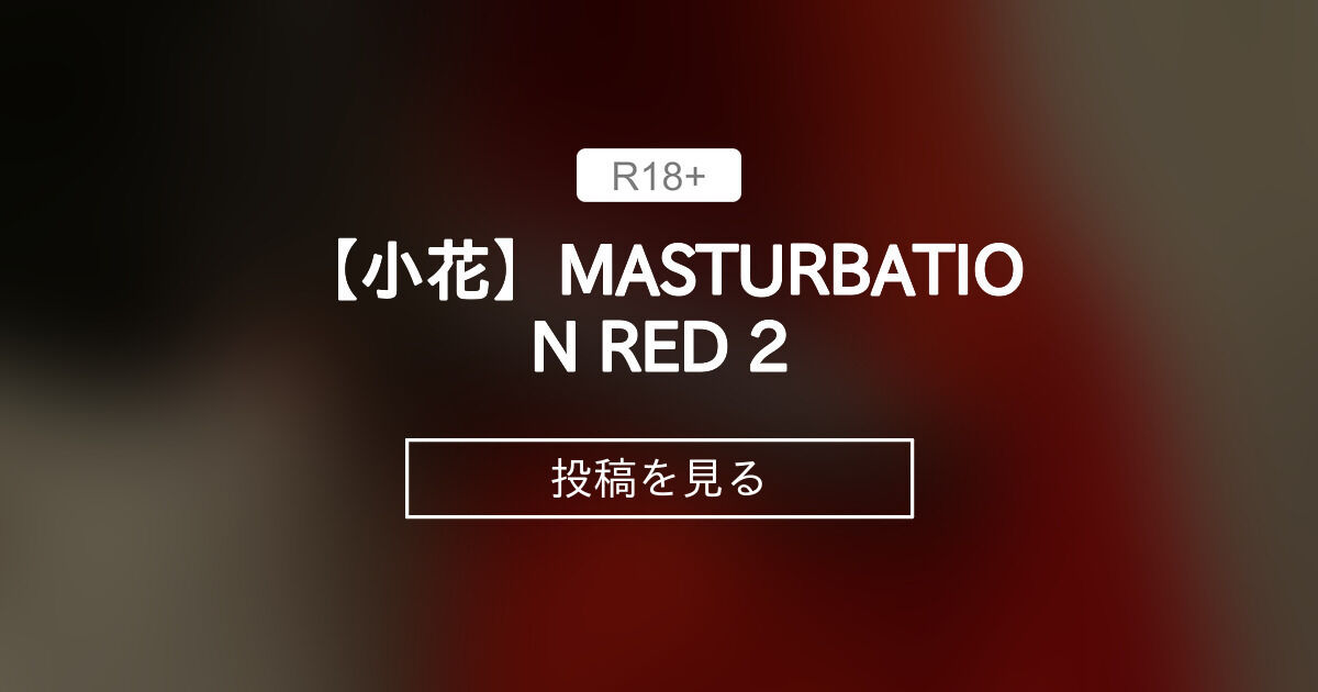 小花 】 MASTURBATION RED 2 - ゼンタイ・拘束・着ぐるみが好きな女子・華花のファンティア (華花)の投稿｜ファンティア[Fantia]