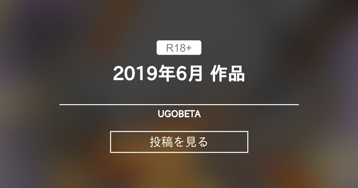 2019年6月 作品 - UGOBETA (らくべーた)の投稿｜ファンティア[Fantia]