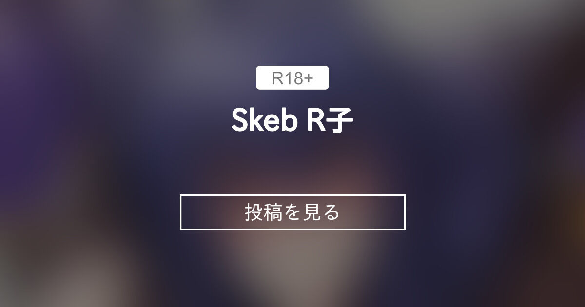 【Skeb】 Skeb R子 - Sianの作業 (Sian)の投稿｜ファンティア[Fantia]