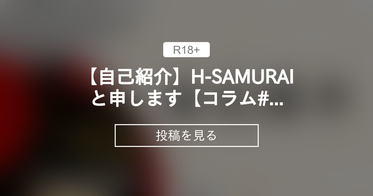 【自己紹介】H-SAMURAIと申します【コラム#1】 - H-SAMURAIの遺産 (H-SAMURAI)の投稿｜ファンティア[Fantia]