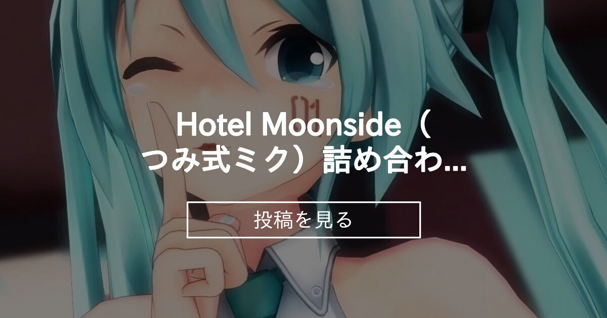 【mmd】 Hotel Moonside（つみ式ミク）詰め合わせ - taka22(fantia) (taka22)の投稿｜ファンティア[Fantia]