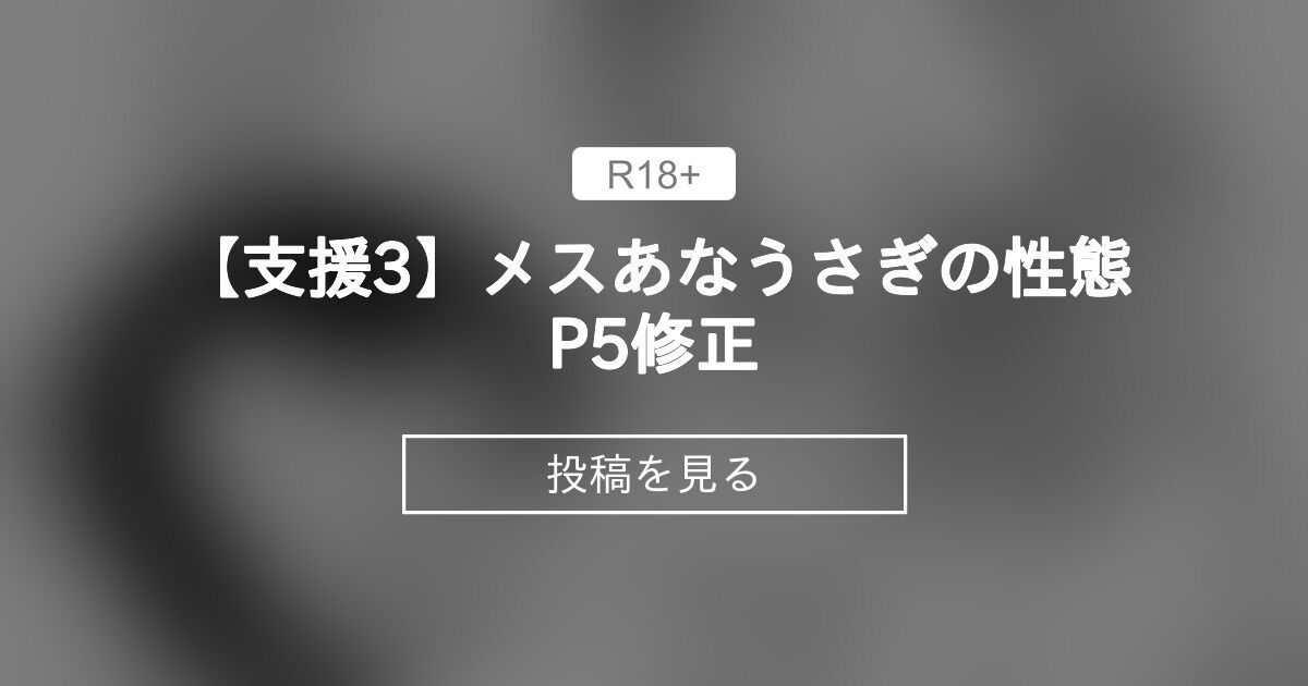【支援3】 【支援3】メスあなうさぎの性態P5修正 - 流れもの (安堂流)の投稿｜ファンティア[Fantia]