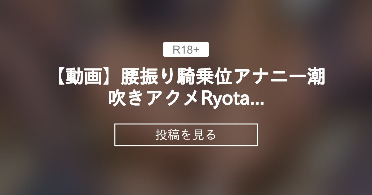【女装】 【動画】腰振り騎乗位アナニー潮吹きアクメRyotaくん💕 - CLUB Ryota (Ryota)の投稿｜ファンティア[Fantia]