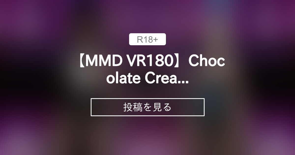 【VR180】 【MMD VR180】Chocolate Cream - nyanyaoMMDファンクラブ (nyanyaoMMD)の投稿｜ファンティア[Fantia]