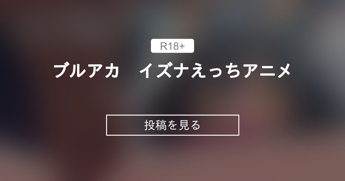 【ブルアカ】 ブルアカ イズナえっちアニメ - こわれもの (抹茶さま)の投稿｜ファンティア[Fantia]
