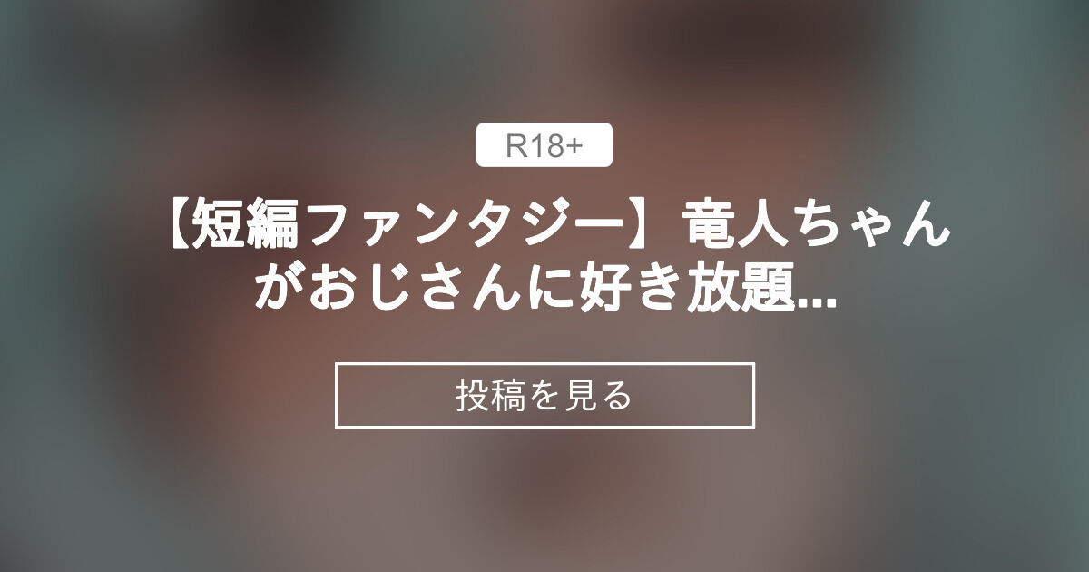 【オリジナル】 【短編ファンタジー】竜人ちゃんがおじさんに好き放題されるお話...！💕 - ふわとろさやか (まりさやか)の投稿｜ファンティア[Fantia]