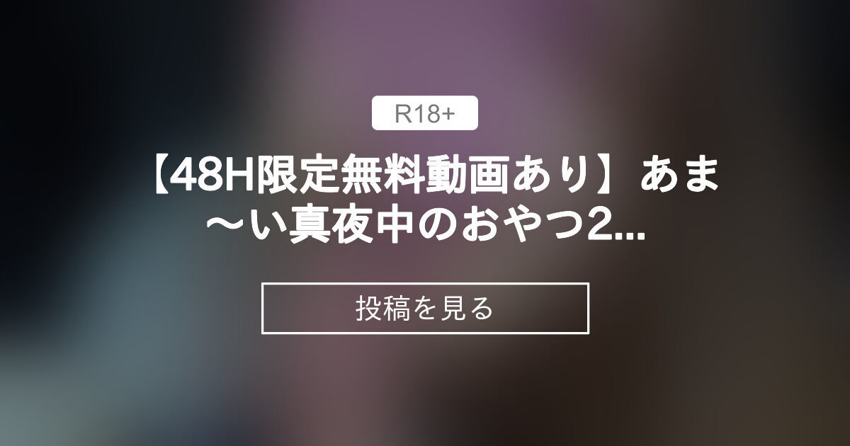 【中出し】 【48H限定無料動画あり】あま～い真夜中のおやつ💕2023年2月2日号 - 【毎日更新】ガチ素人の生ハメ中出し動画 (蜜のあわれ)の投稿｜ファンティア[Fantia]