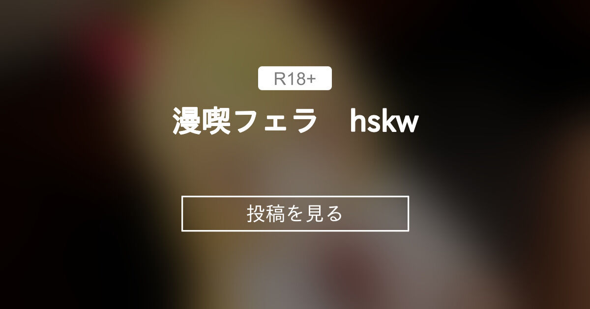 【フェラ】 漫喫フェラ hskw - llyo (llyo)の投稿｜ファンティア[Fantia]