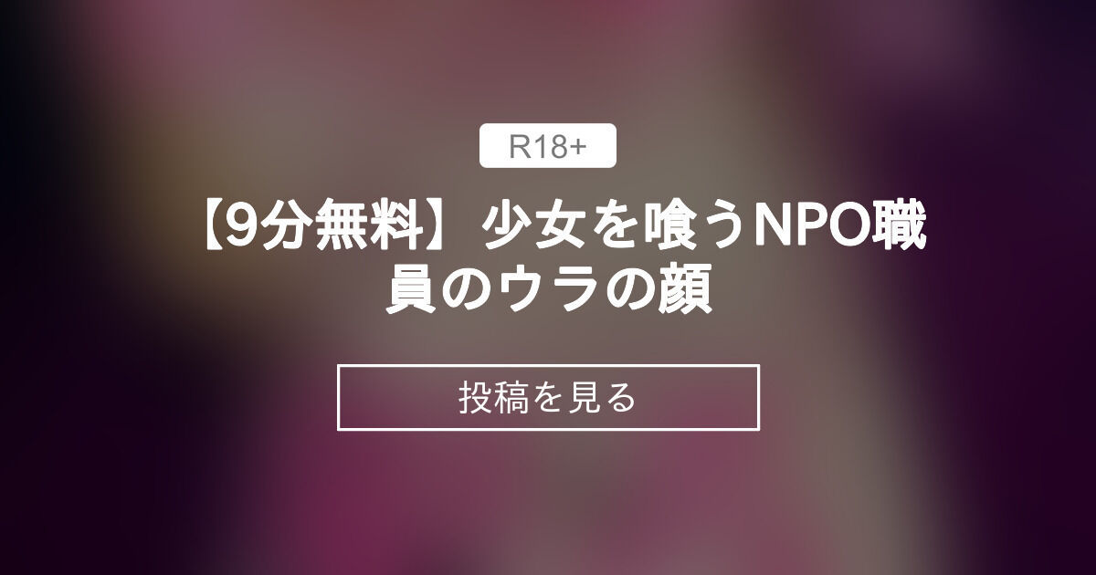 【R18】 【9分無料】少女を喰うNPO職員のウラの顔 - 量産型イケボが苦手な人に一度は聴いてほしいえっちなおじさん絶望聖也のR18ボイス (絶望聖也たむ🐥)の投稿｜ファンティア[Fantia]