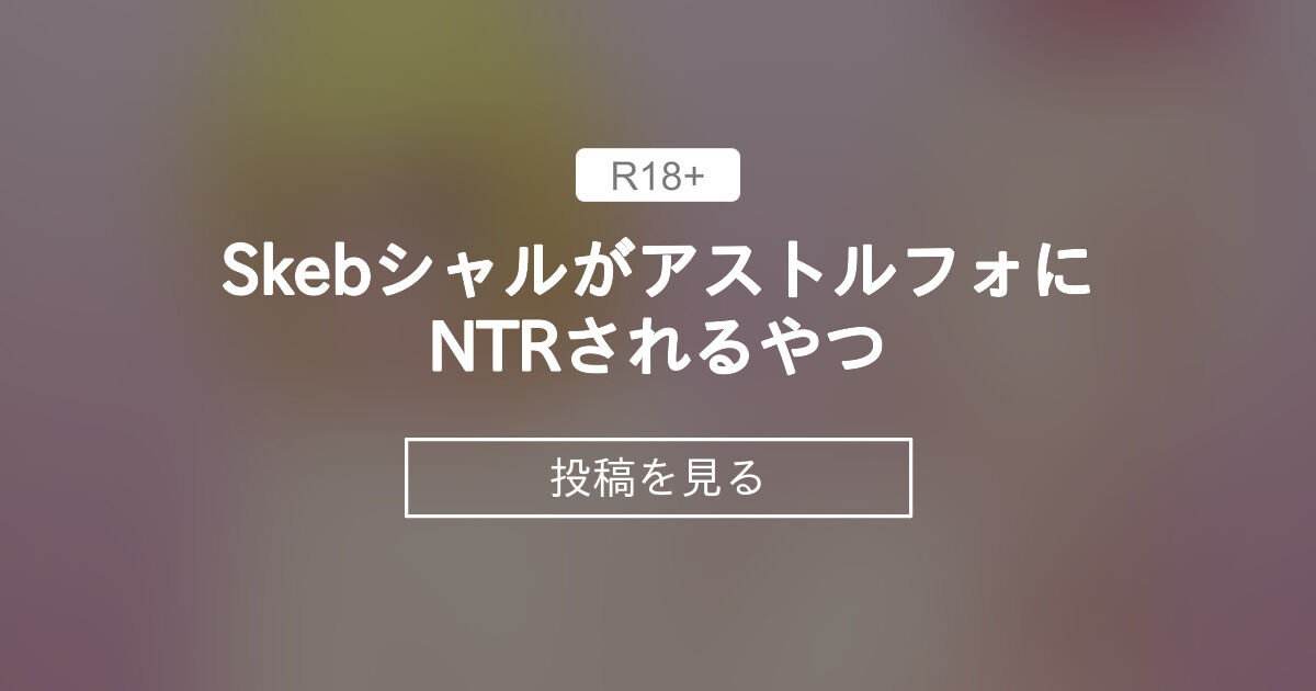 SkebシャルがアストルフォにNTRされるやつ - skeb募集再開わいじ（だぶるぜーた）🔞お絵かきマンファンクラブ (skeb募集再開わいじ（だぶるぜーた）🔞お絵かきマン)の投稿｜ファン ...