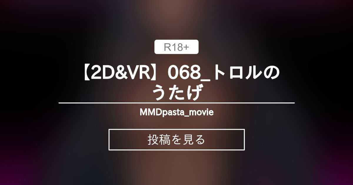 【VR】 【2D&VR】068_トロルのうたげ - MMDpasta_movie (MMDpasta)の投稿｜ファンティア[Fantia]