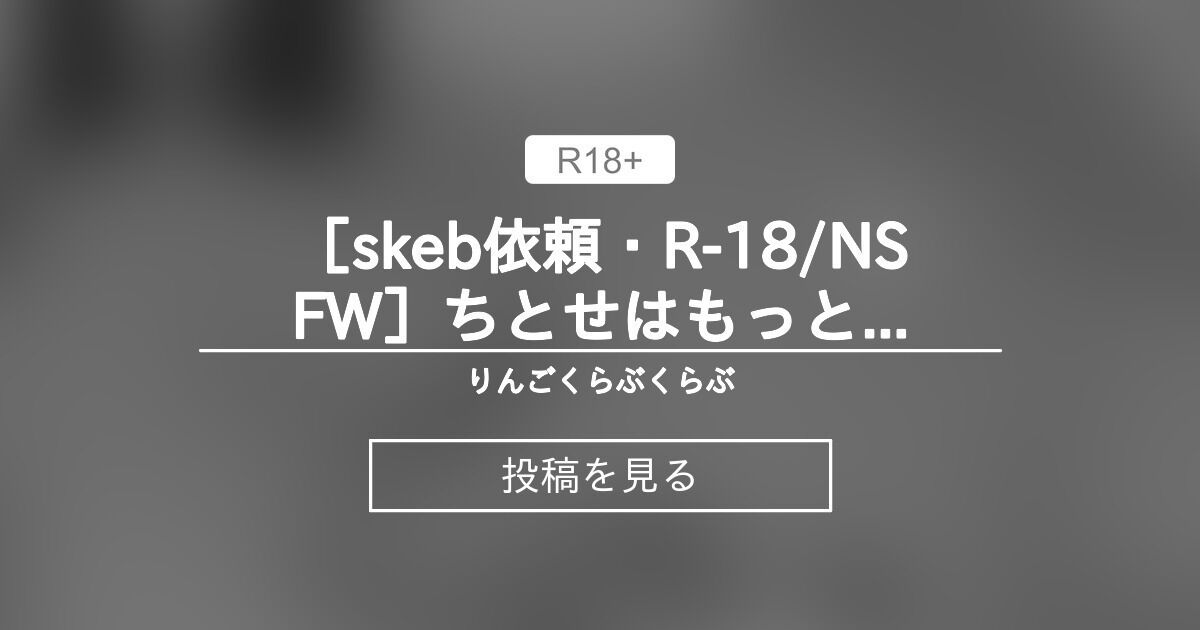 【R-18】 [skeb依頼・R-18/NSFW]ちとせはもっと激しく編・6P - りんごくらぶくらぶ (りんごくらぶ)の投稿｜ファンティア[Fantia]