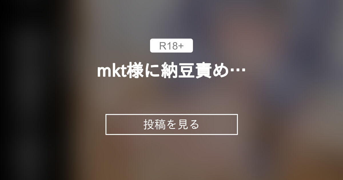 【特殊性癖】 mkt様に納豆責め… - 映月ナイン (さなみのすけ)の投稿｜ファンティア[Fantia]