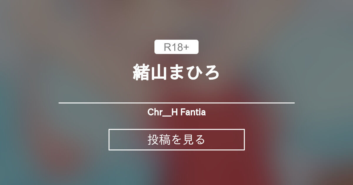 【緒山まひろ】 緒山まひろ - Chr__H Fantia (Chr)の投稿｜ファンティア[Fantia]