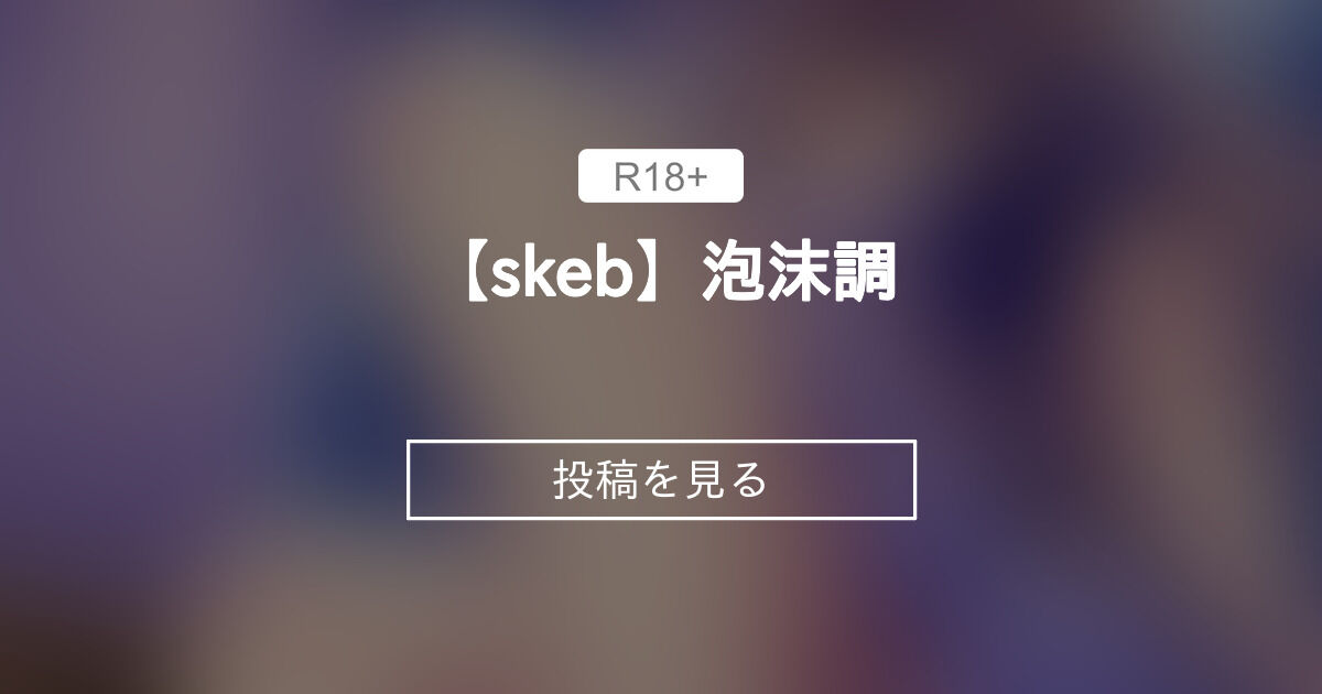 【skeb】泡沫調 - askファンクラブ (ask)の投稿｜ファンティア[Fantia]