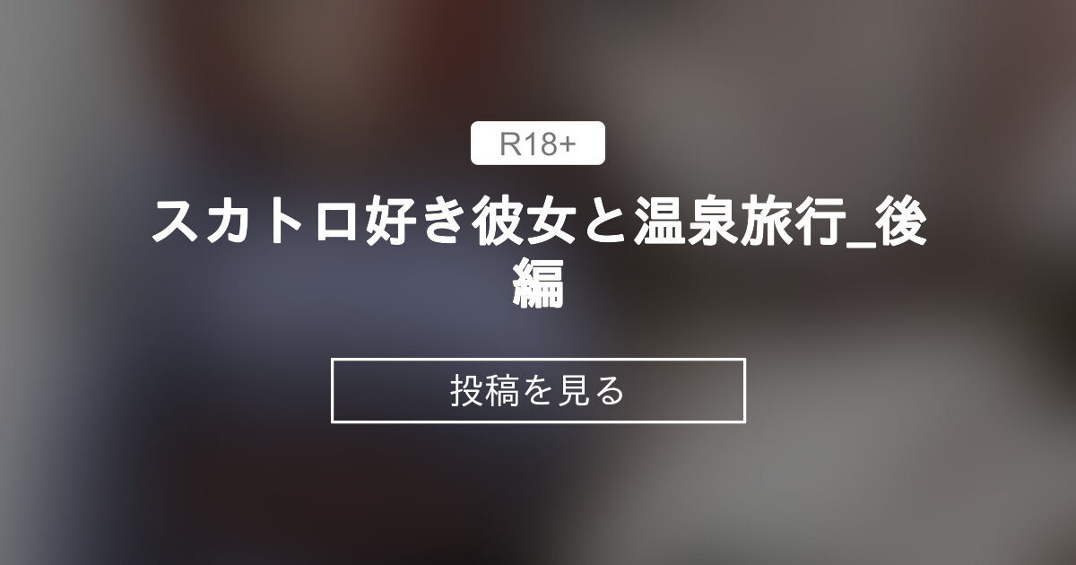 【スカトロ】 スカトロ好き彼女と温泉旅行_後編 - AOI (蒼)の投稿｜ファンティア[Fantia]