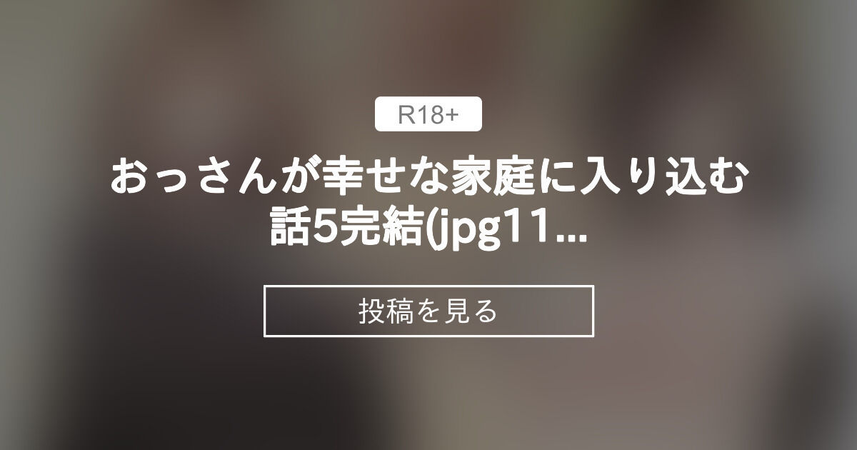 おっさんが幸せな家庭に入り込む話5完結(jpg11枚) - 彗星MCクラブ (すいせいむし)の投稿｜ファンティア[Fantia]
