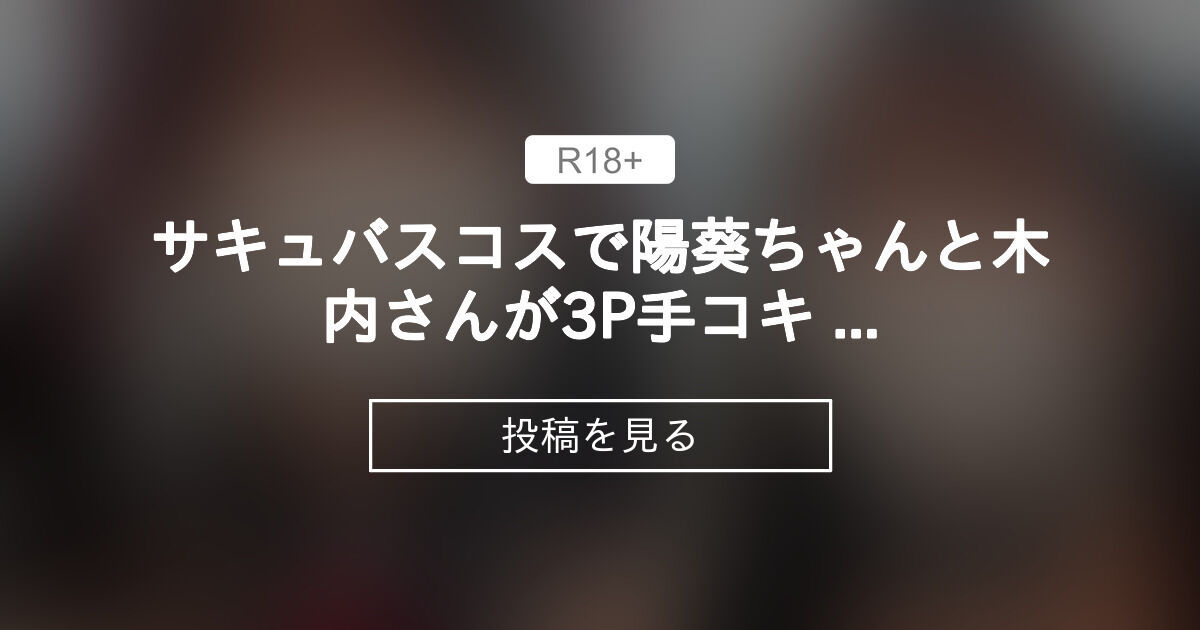 サキュバスコスで陽葵ちゃんと木内さんが3P手コキ #1 - 【3P手コキ】COSPLAY HANDS (コスプレハンズ)の投稿｜ファンティア[Fantia]