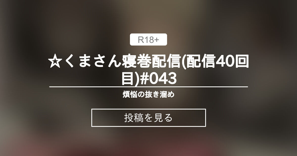 【配信】 ☆くまさん寝巻配信(配信40回目)#043 - 煩悩の抜き溜め (煩悩侍)の投稿｜ファンティア[Fantia]