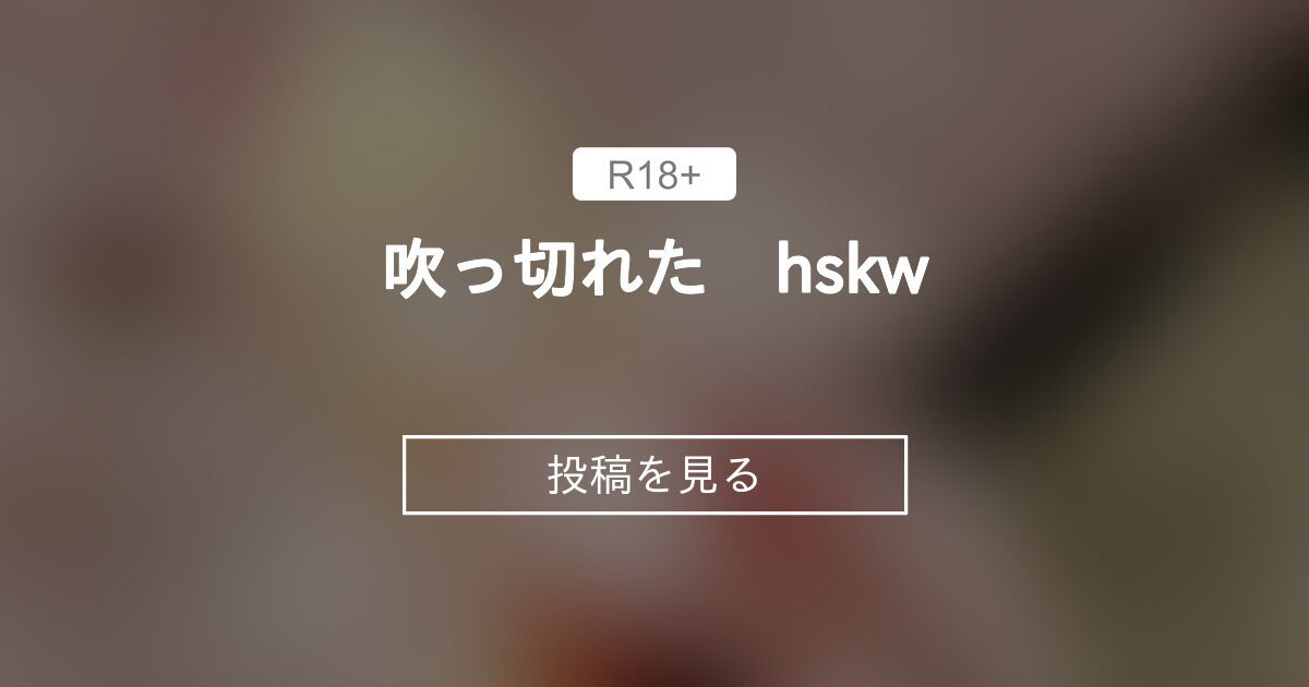 【hskw】 吹っ切れた hskw - llyo (llyo)の投稿｜ファンティア[Fantia]
