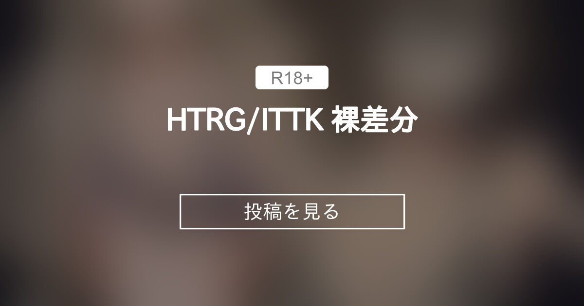【オリジナル】 HTRG/ITTK 裸差分 - 淀澄OILのFt (淀澄オリ)の投稿｜ファンティア[Fantia]