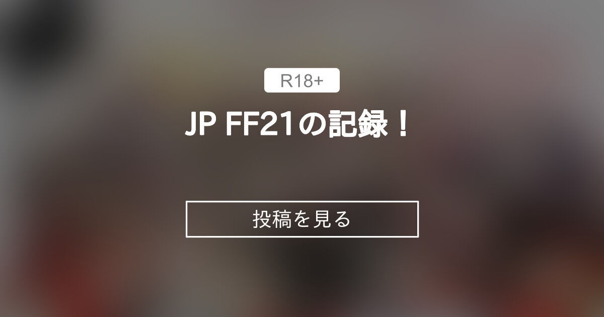 JP FF21の記録！ - NazoEirian 謎·宇宙人 (NazoEirian)の投稿｜ファンティア[Fantia]