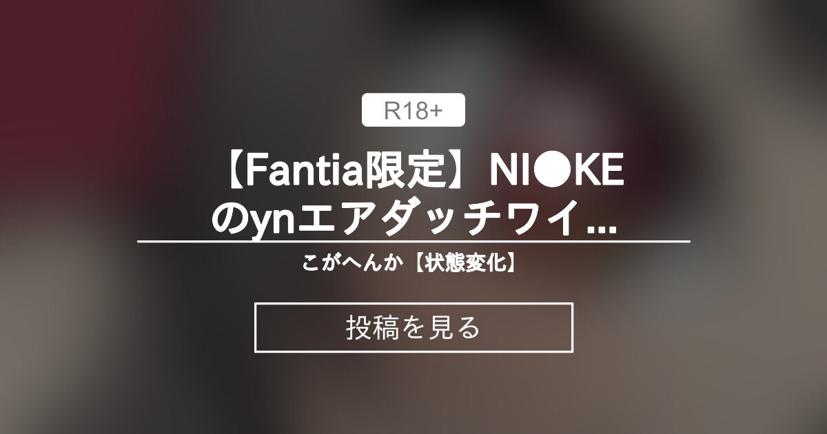 【状態変化】 【Fantia限定】NI KEのynエアダッチワイフ化【高解像度版＆表情差分＆文字なし差分】 - こがへんか【状態変化】 (こが〇んこ)の投稿｜ファンティア[Fantia]
