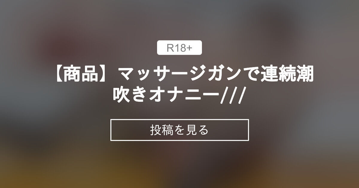 【喉奥】 【商品】マッサージガンで連続潮吹きオナニー/// - デカ尻保育士みゆき♡ (ヒップ105cm🍑みゆき)の投稿｜ファンティア[Fantia]