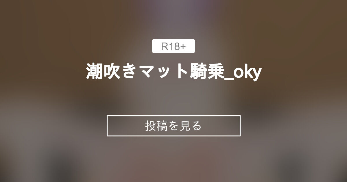 潮吹きマット騎乗_oky - Geddo MMD Showroom (Geddo)の投稿｜ファンティア[Fantia]