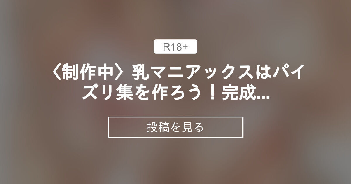 【巨乳】 〈制作中〉乳マニアックスはパイズリ集を作ろう！完成までもう少しです・・ - URA Rh-s ULTRA FANTIA版 (URA 速位人矢)の投稿｜ファンティア[Fantia]