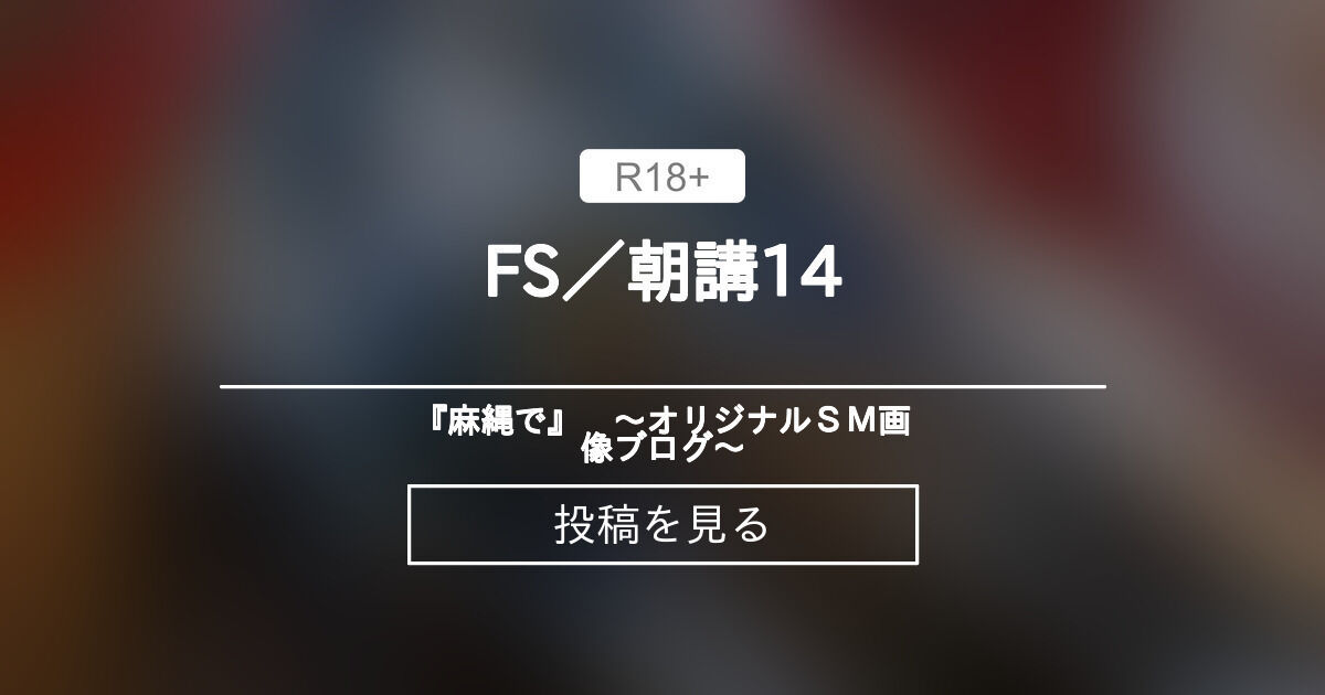 FS／朝講14 - 『麻縄で』 ～オリジナルSM画像ブログ～ (コウ ʞoн@koh_asanaw)の投稿｜ファンティア[Fantia]