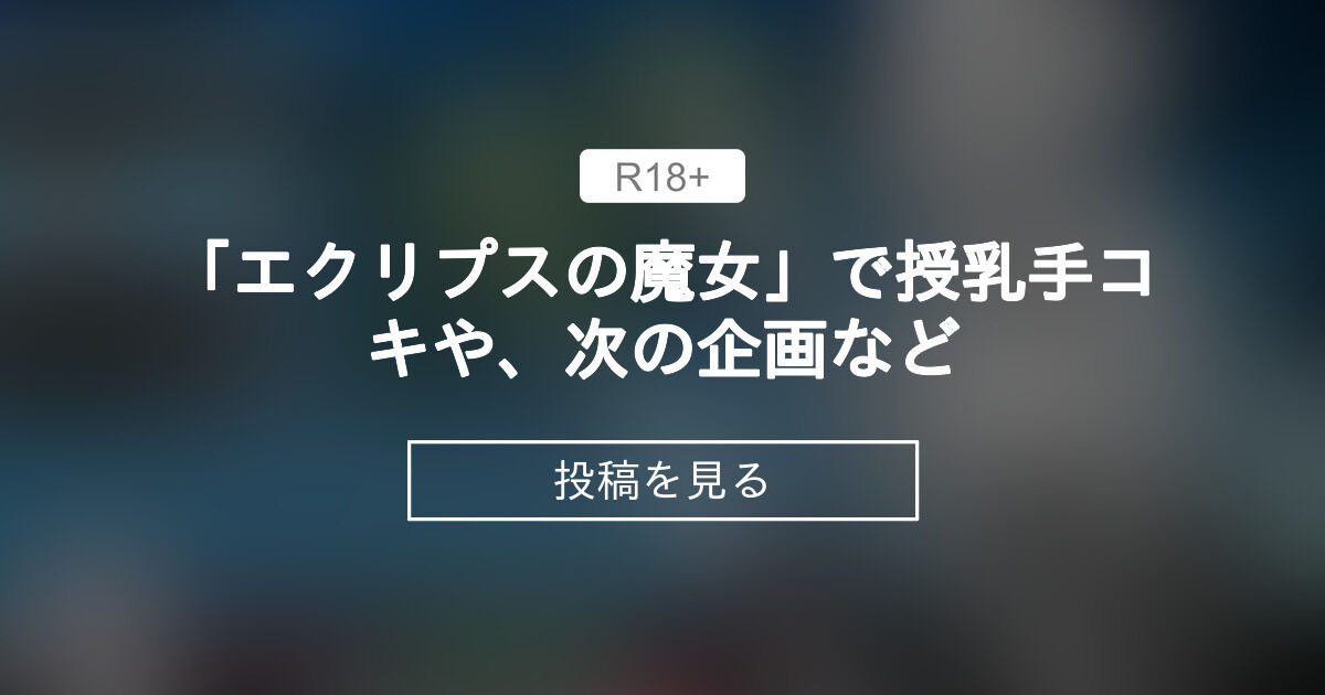 【授乳】 「エクリプスの魔女」で授乳手コキや、次の企画など - ONEONE1のファンティア (ONEONE1)の投稿｜ファンティア[Fantia]