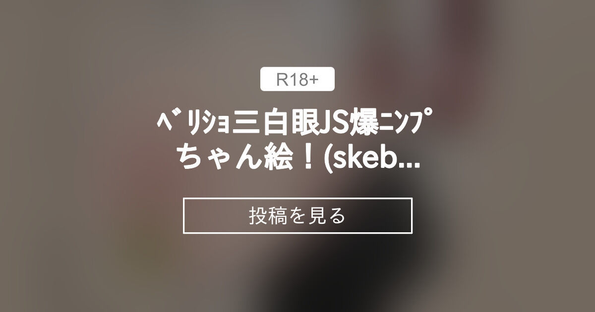 【R-18】 ﾍﾞﾘｼｮ三白眼JS爆ﾆﾝﾌﾟちゃん絵！(skeb) - j7wのファンティア (j7w)の投稿｜ファンティア[Fantia]