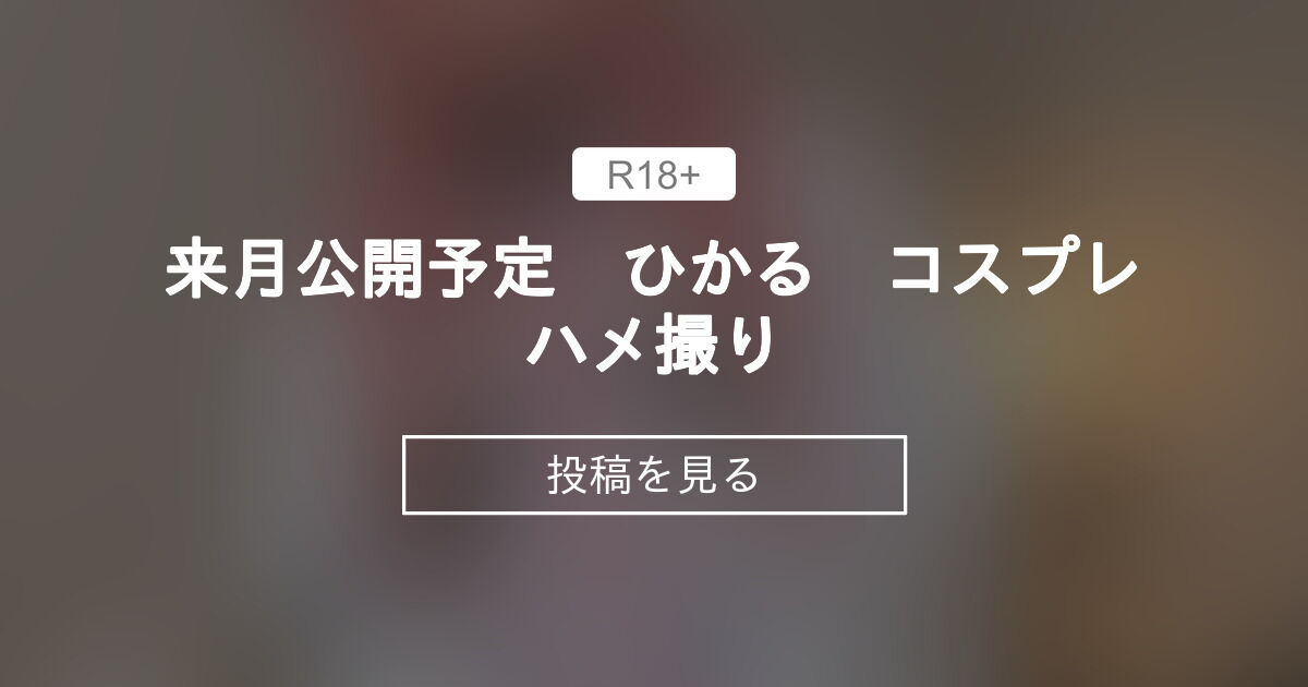 【最強属性】 来月公開予定 ひかる コスプレハメ撮り - 最強属性 (最強属性＠CP田園/コンピューター園田)の投稿｜ファンティア[Fantia]