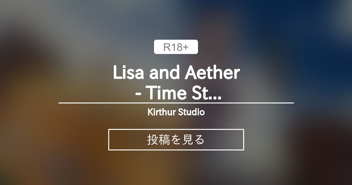 【R-18】 Lisa and Aether - Time Stop - Kirthur Studio (Kirthur Studio)の投稿｜ファンティア[Fantia]