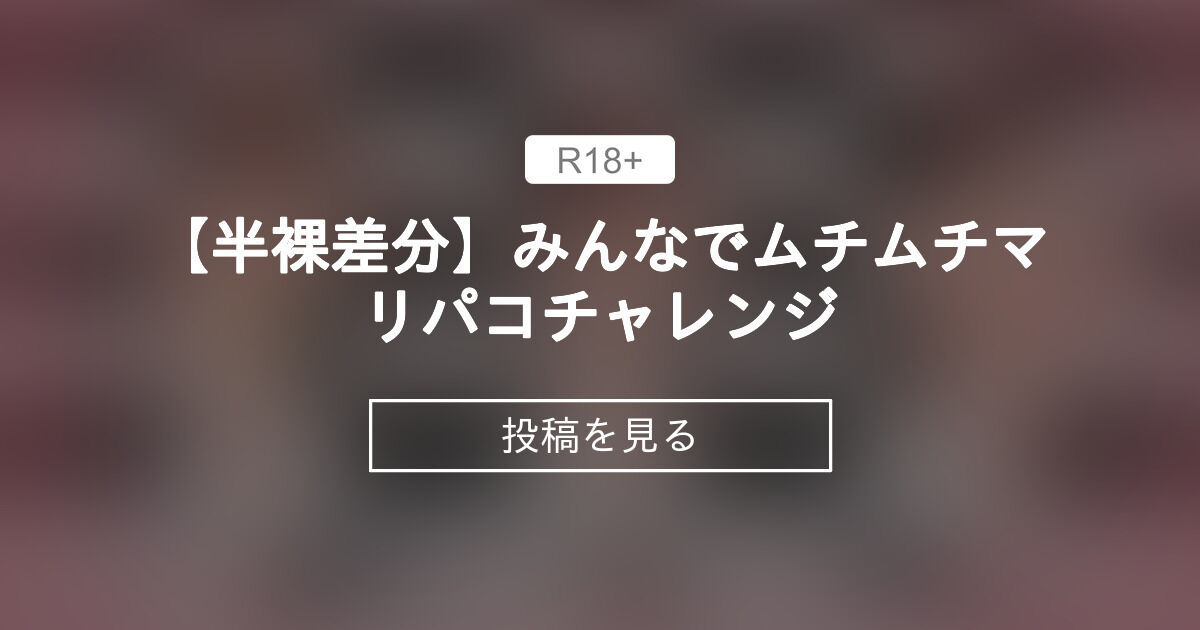 【半裸差分】みんなでムチムチマリパコチャレンジ♡ - m＠sファンクラブ (m＠s/MMD)の投稿｜ファンティア[Fantia]