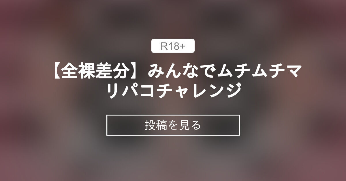 【全裸差分】みんなでムチムチマリパコチャレンジ♡ - m＠sファンクラブ (m＠s/MMD)の投稿｜ファンティア[Fantia]