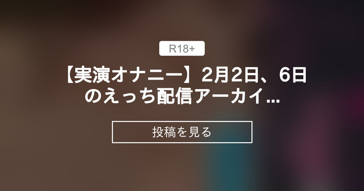 【Vtuber】 【実演オナニー】2月2日、6日のえっち配信アーカイブ【AVtuber】 - ♡なちぽよのえっちな思い出置き場♡ (なちぽよ)の投稿｜ファンティア[Fantia]