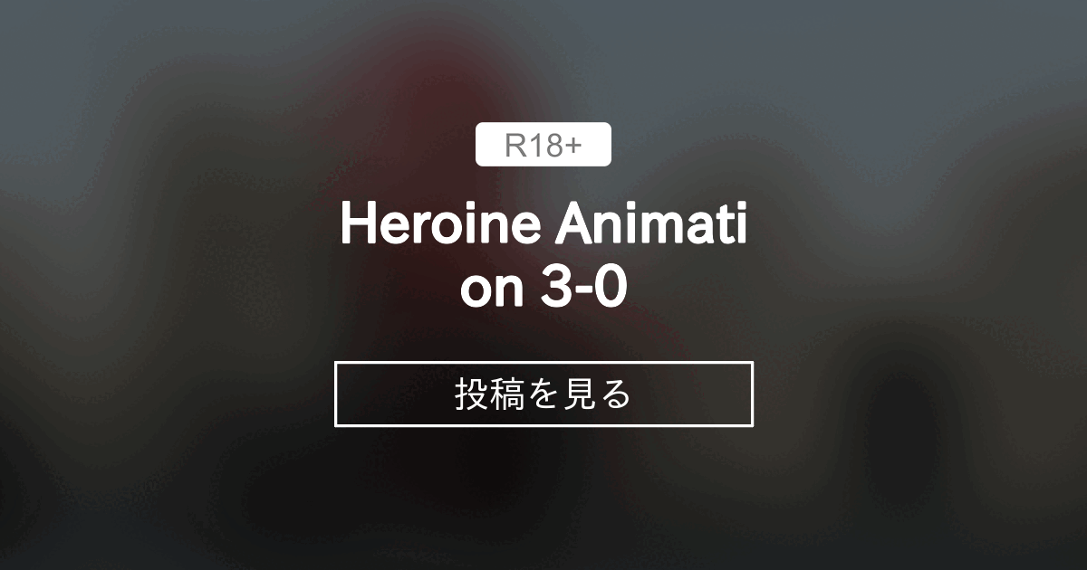 Heroine Animation 3-0 - XognaM Fan.Ver (XognaM Fantia.Ver)の投稿｜ファンティア[Fantia]