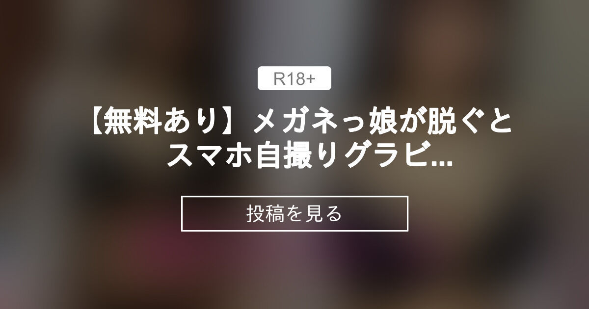 【無料あり】メガネっ娘が脱ぐと スマホ自撮りグラビア写真集 日本一脱げる法学部グラドル えちえち置き場 橋本ひかり の投稿|ファンティア
